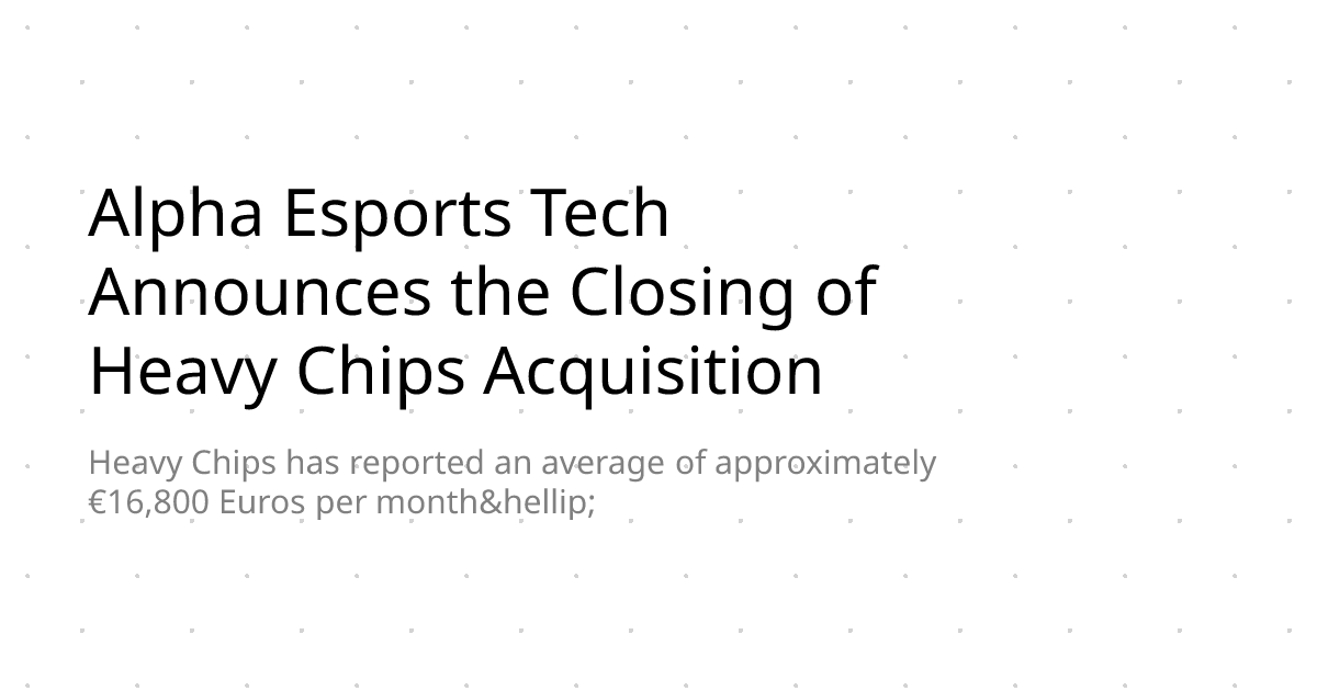 Alpha Esports Tech Announces the Closing of Heavy Chips Acquisition