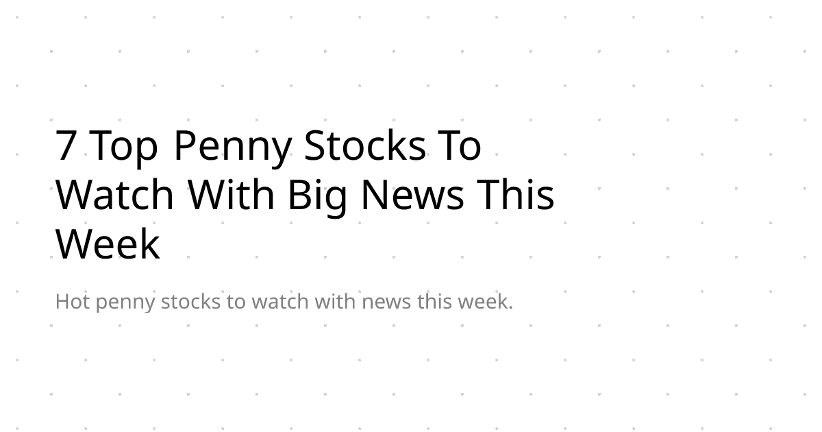 7 Top Penny Stocks To Watch With Big News This Week