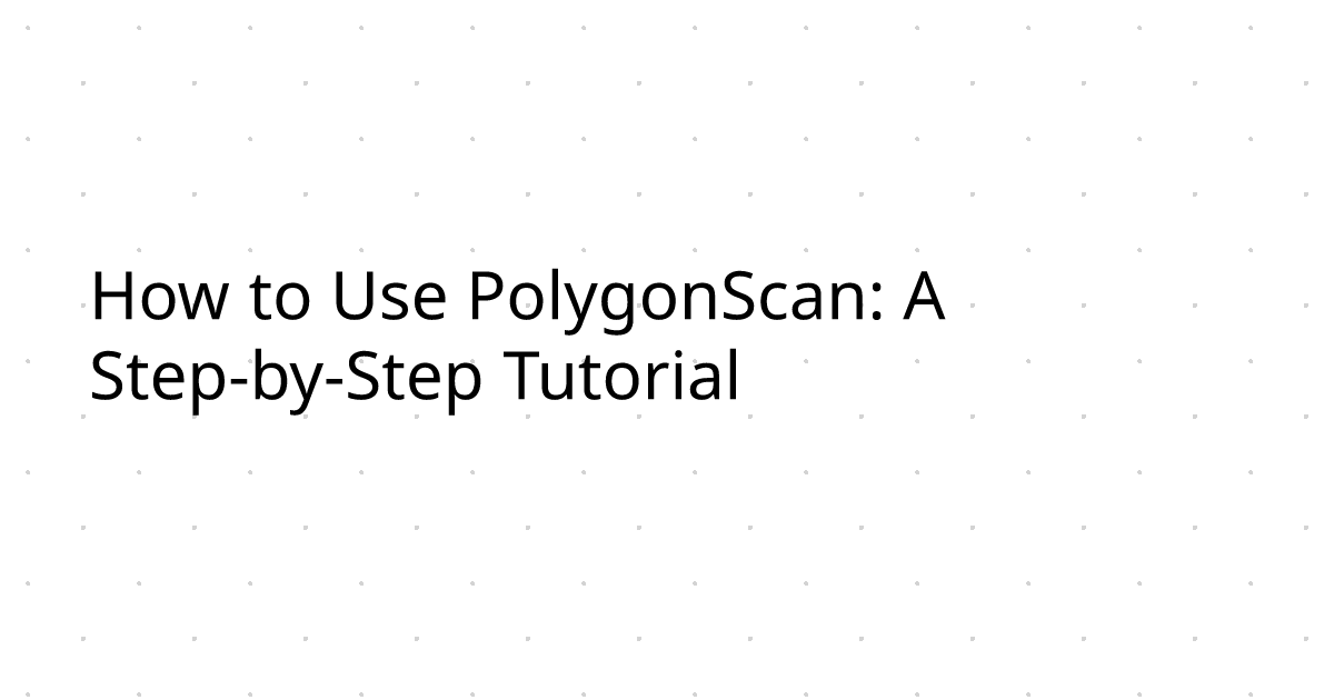 How to Use PolygonScan: A Step-by-Step Tutorial