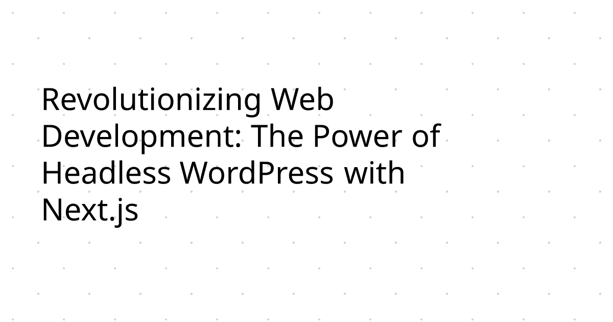 Revolutionizing Web Development: The Power of Headless WordPress with Next.js