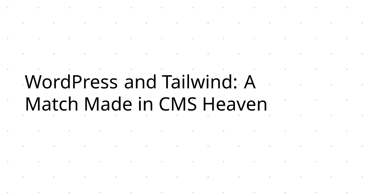 WordPress and Tailwind: A Match Made in CMS Heaven